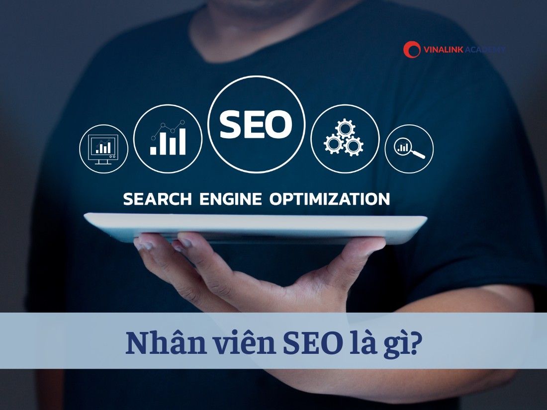 Nhân viên SEO: Khái niệm, công việc và kỹ năng cần có